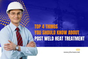 Top 4 Things You Should Know About Post Weld Heat Treatment